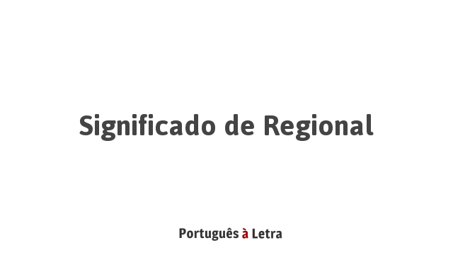 Significado de Regional | Português à Letra
