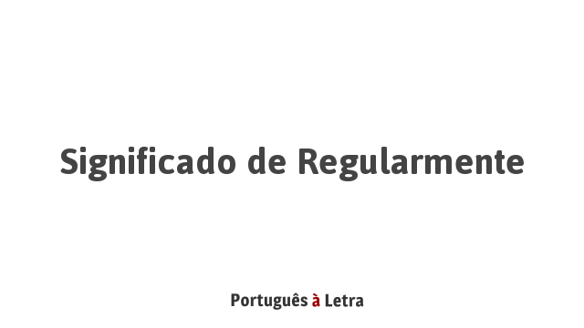 Significado de Regularmente | Português à Letra
