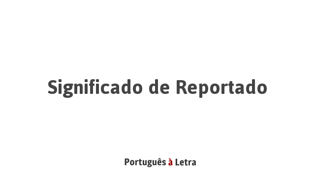 Significado de Reportado | Português à Letra