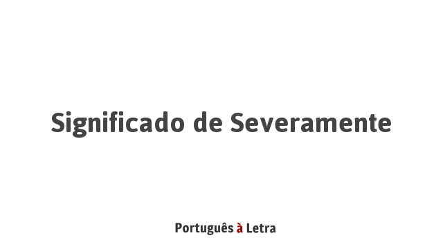 Significado de Severamente | Português à Letra