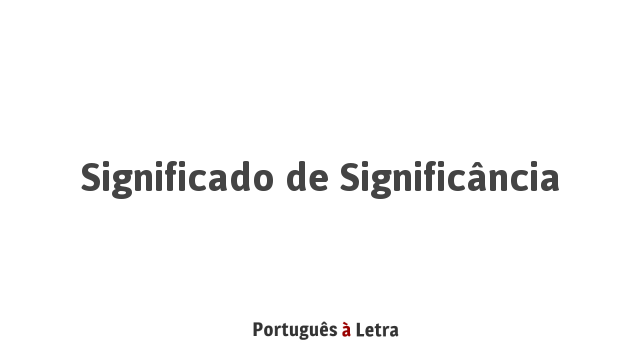 Significado de Significância | Português à Letra