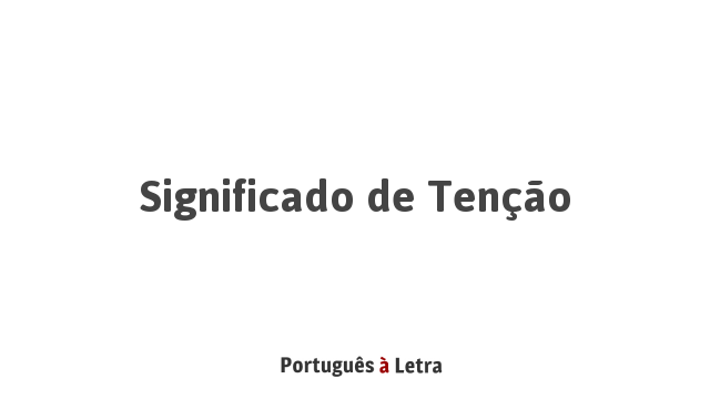 Significado de Tenção | Português à Letra