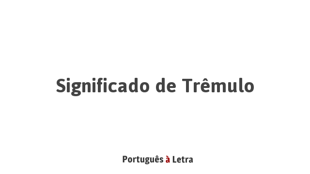 Significado de Trêmulo | Português à Letra
