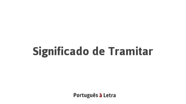 Significado de Tramitar | Português à Letra