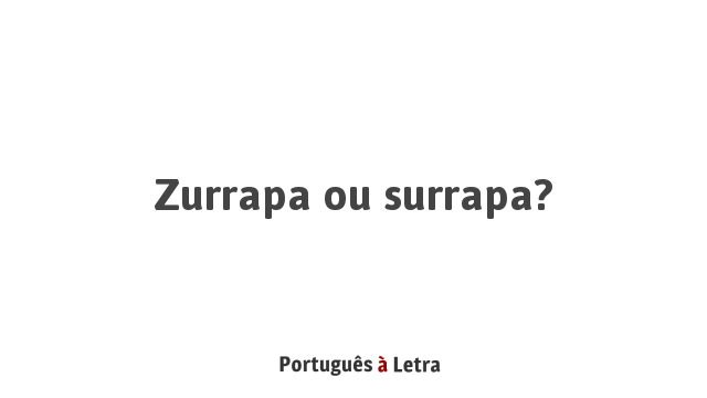 Zurrapa ou surrapa? | Português à Letra