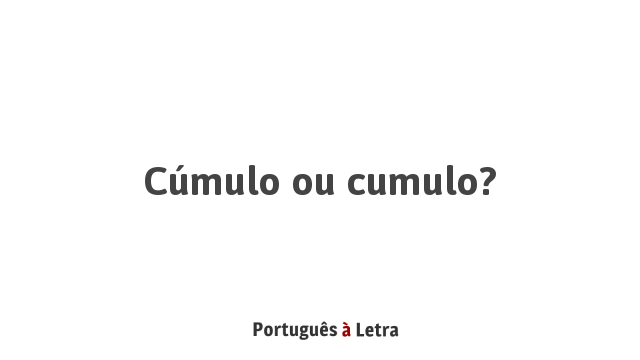 Cúmulo ou cumulo? | Português à Letra