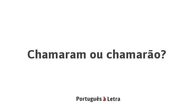 Chamaram ou chamarão? | Português à Letra