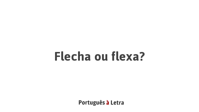 Flecha ou flexa? | Português à Letra
