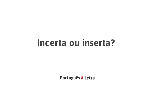Incerta ou inserta? | Português à Letra