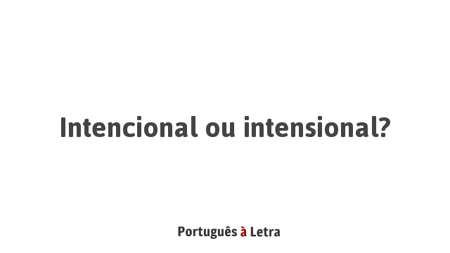 Intencional ou intensional? | Português à Letra