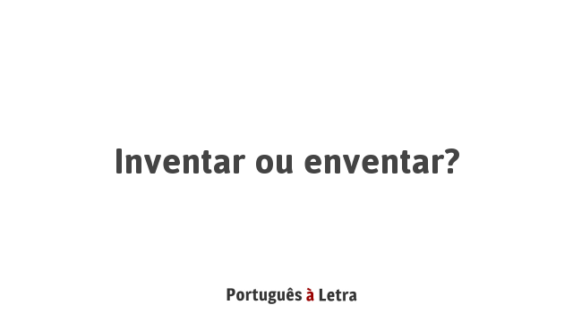 Inventar ou enventar? | Português à Letra