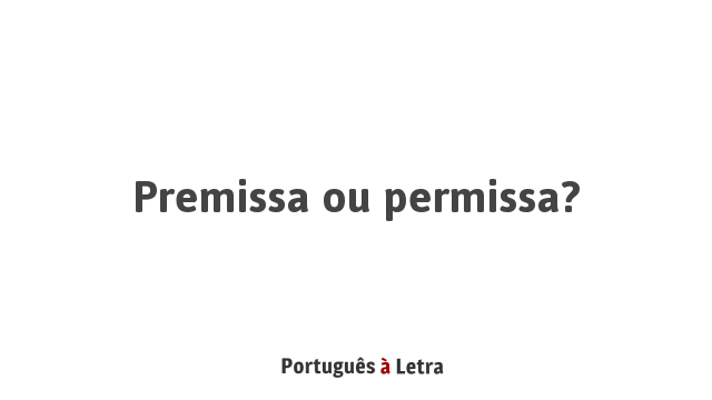 Premissa ou permissa? | Português à Letra