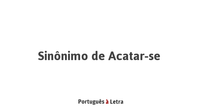 Sinônimo de Acatar-se | Português à Letra