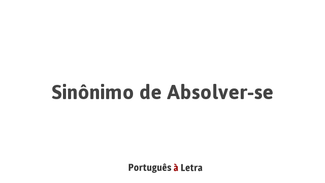 Sinônimo de Absolver-se | Português à Letra