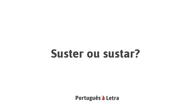 Suster ou sustar? | Português à Letra