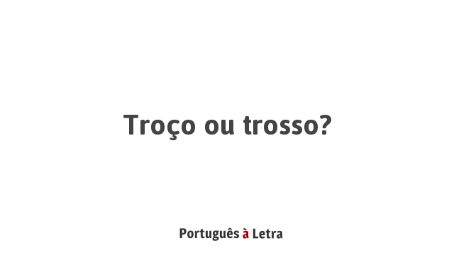 Troço ou trosso? | Português à Letra