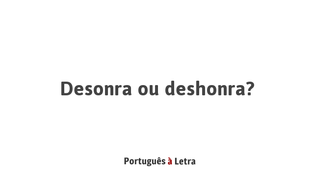 Desonra ou deshonra? | Português à Letra