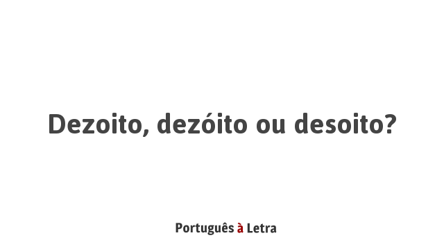 Dezoito, dezóito ou desoito? | Português à Letra