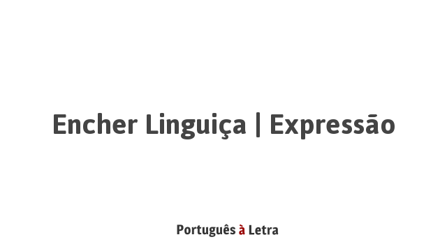 Encher Linguiça | Expressão | Português à Letra