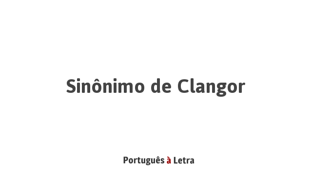 Sinônimo de Clangor | Português à Letra