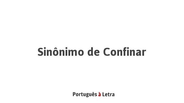 Sinônimo de Confinar | Português à Letra