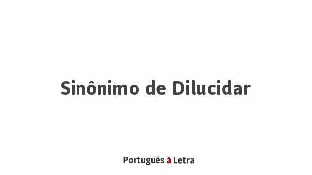 Sinônimo de Dilucidar | Português à Letra