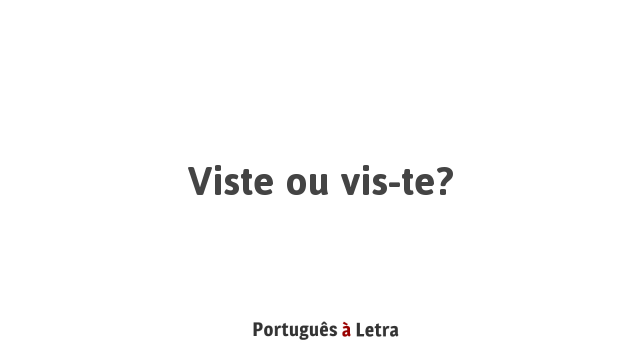 Viste ou vis-te? | Português à Letra