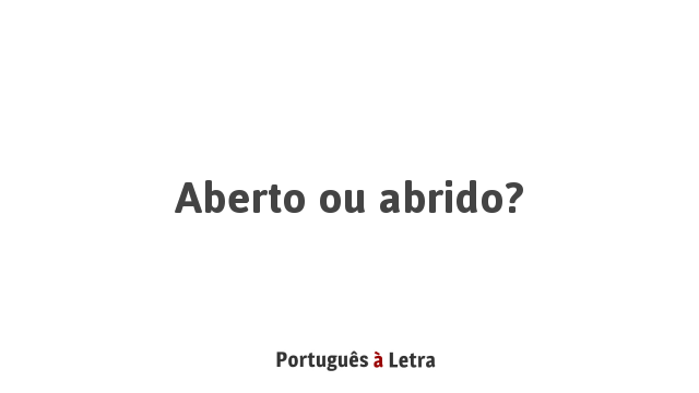 Aberto ou abrido? | Português à Letra