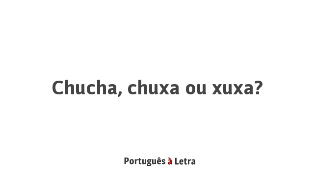Chucha, chuxa ou xuxa? | Português à Letra
