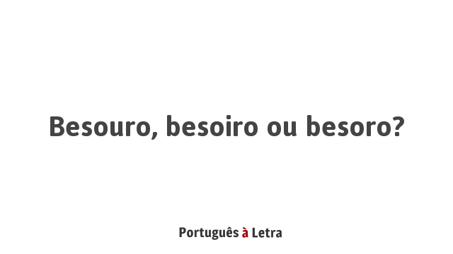 Besouro, besoiro ou besoro? | Português à Letra