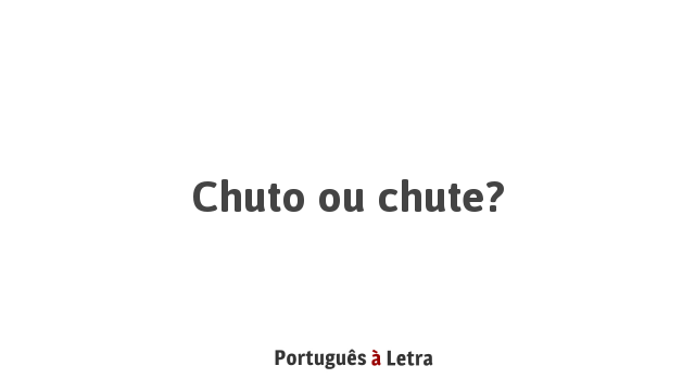 Chuto ou chute? | Português à Letra