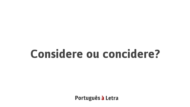 Considere ou concidere? | Português à Letra