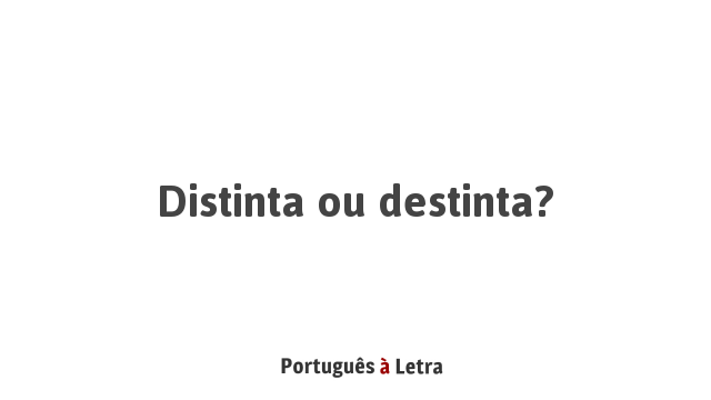 Distinta ou destinta? | Português à Letra