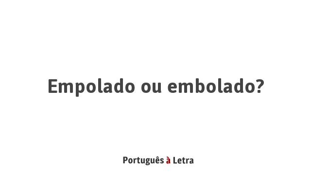 Empolado ou embolado? | Português à Letra