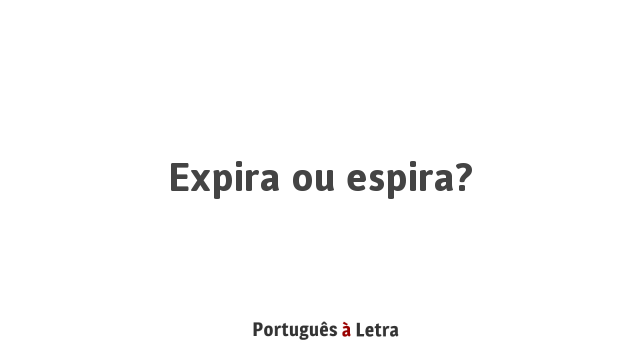Expira ou espira? | Português à Letra