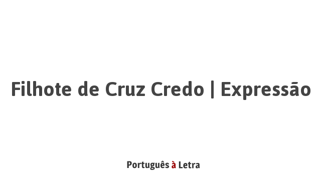 Filhote de Cruz Credo | Expressão | Português à Letra