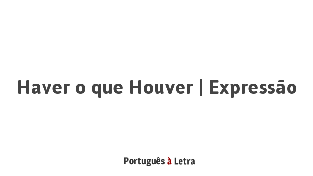 Haver o que Houver | Expressão | Português à Letra