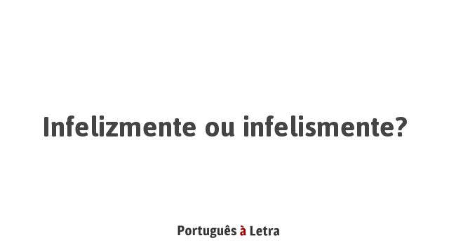 Infelizmente ou infelismente? | Português à Letra