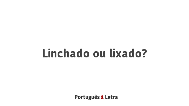 Linchado ou lixado? | Português à Letra