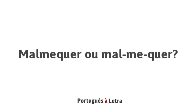 Malmequer ou mal-me-quer? | Português à Letra