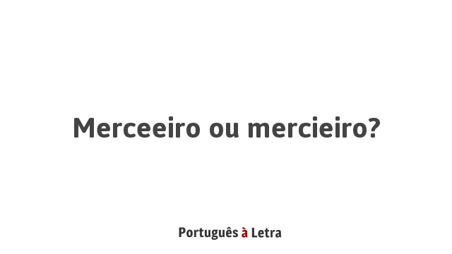 Merceeiro ou mercieiro? | Português à Letra