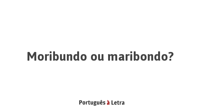 Moribundo ou maribondo? | Português à Letra
