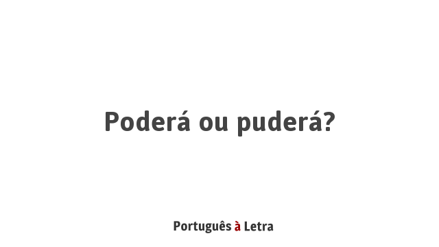 Poderá ou puderá? | Português à Letra