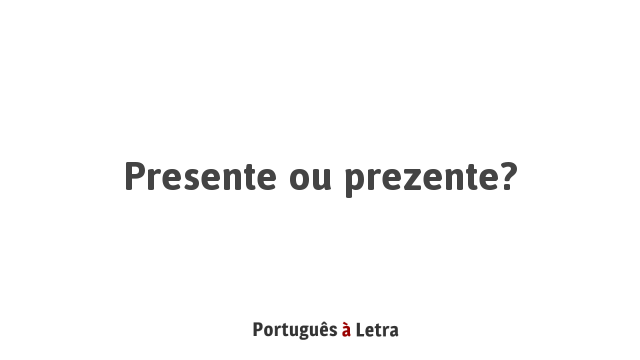 Presente ou prezente? | Português à Letra