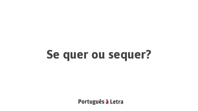 Se quer ou sequer? | Português à Letra
