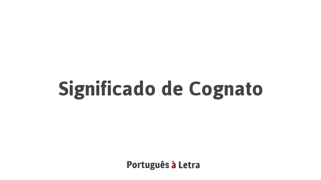 Significado de Cognato | Português à Letra