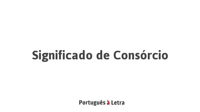 Significado de Consórcio | Português à Letra