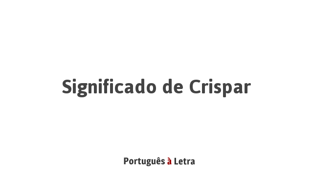 Significado de Crispar | Português à Letra