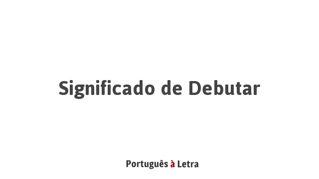 Significado de Debutar | Português à Letra