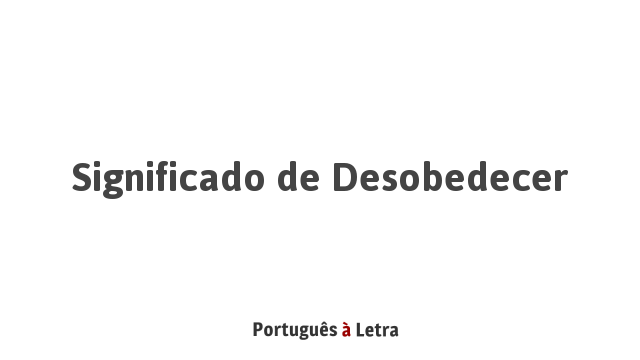 Significado de Desobedecer | Português à Letra